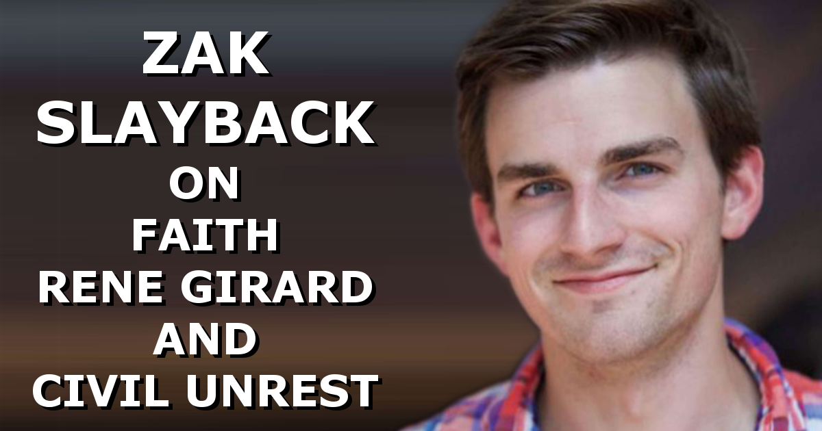 Zak Slayback on his Conversion to Christian Faith, Rene Girard's Mimetic Theory, Civil Unrest ...