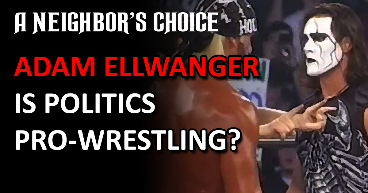 Adam Ellwanger: Is Politics Pro-wrestling? - A Neighbor's Choice by ...