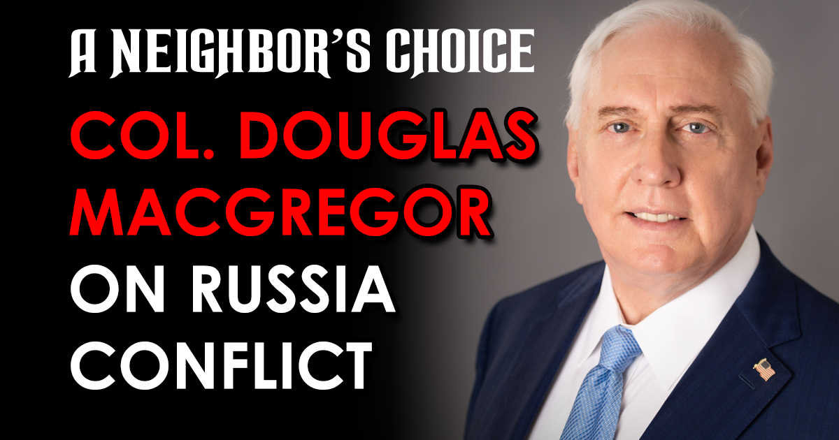 Col. Douglas Macgregor on Russia Conflict - A Neighbor's Choice by ...